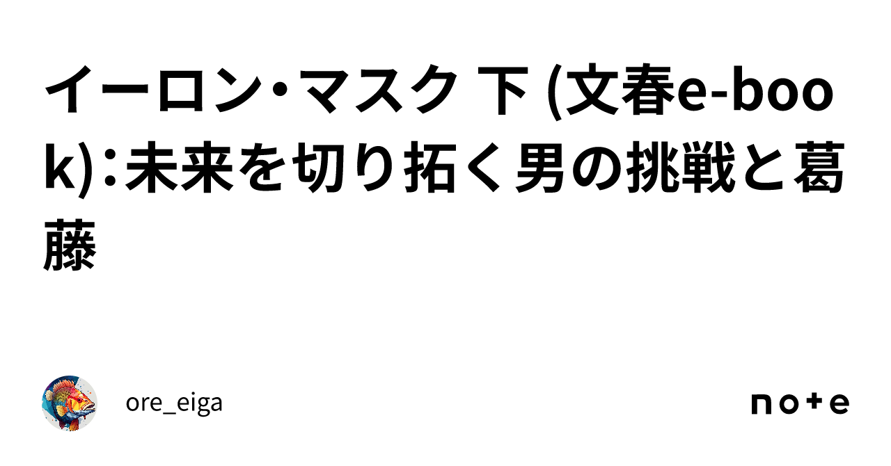 イーロン・マスク 下 (文春e-book)：未来を切り拓く男の挑戦と葛藤｜ore_eiga