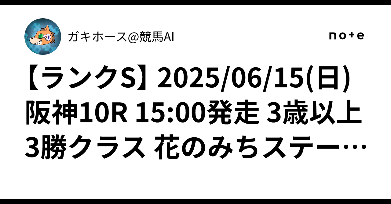 【ランクS】 2025/06/15(日) 阪神10R 15:00発走 3歳以上3勝クラス 花のみちステークス｜ガキホース@競馬AI