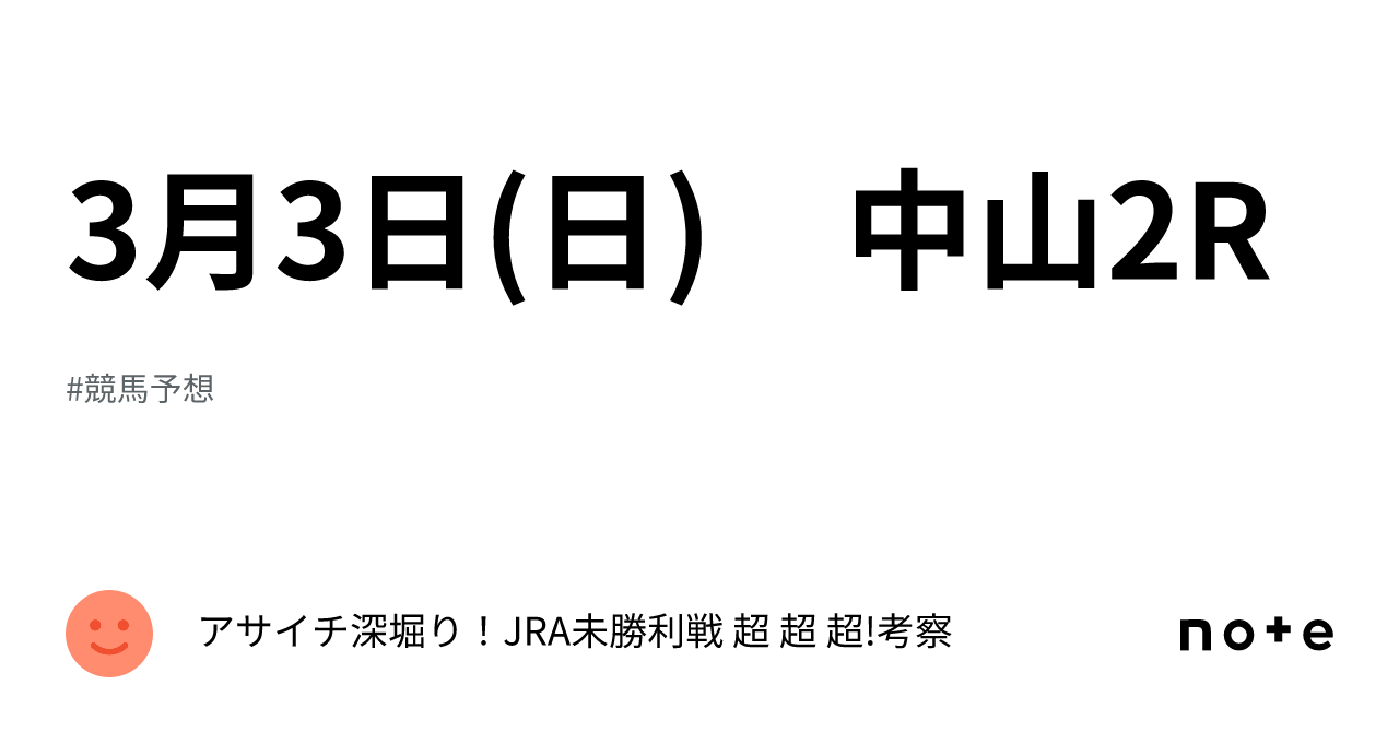 3月3日(日) 中山2R｜アサイチ深堀り！JRA未勝利戦 超 超 超!考察🐎