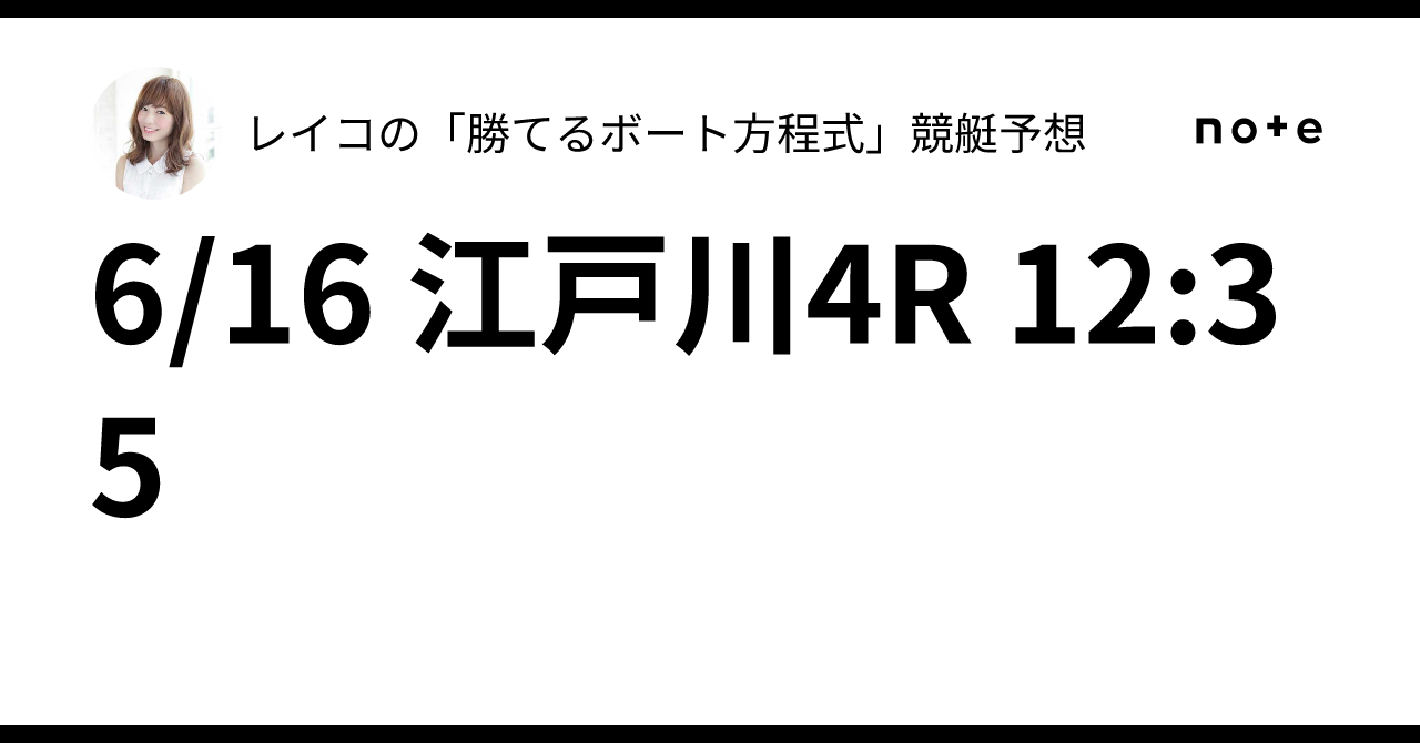 6/16 江戸川4R 12:35｜レイコの「勝てるボート方程式」💄競艇予想