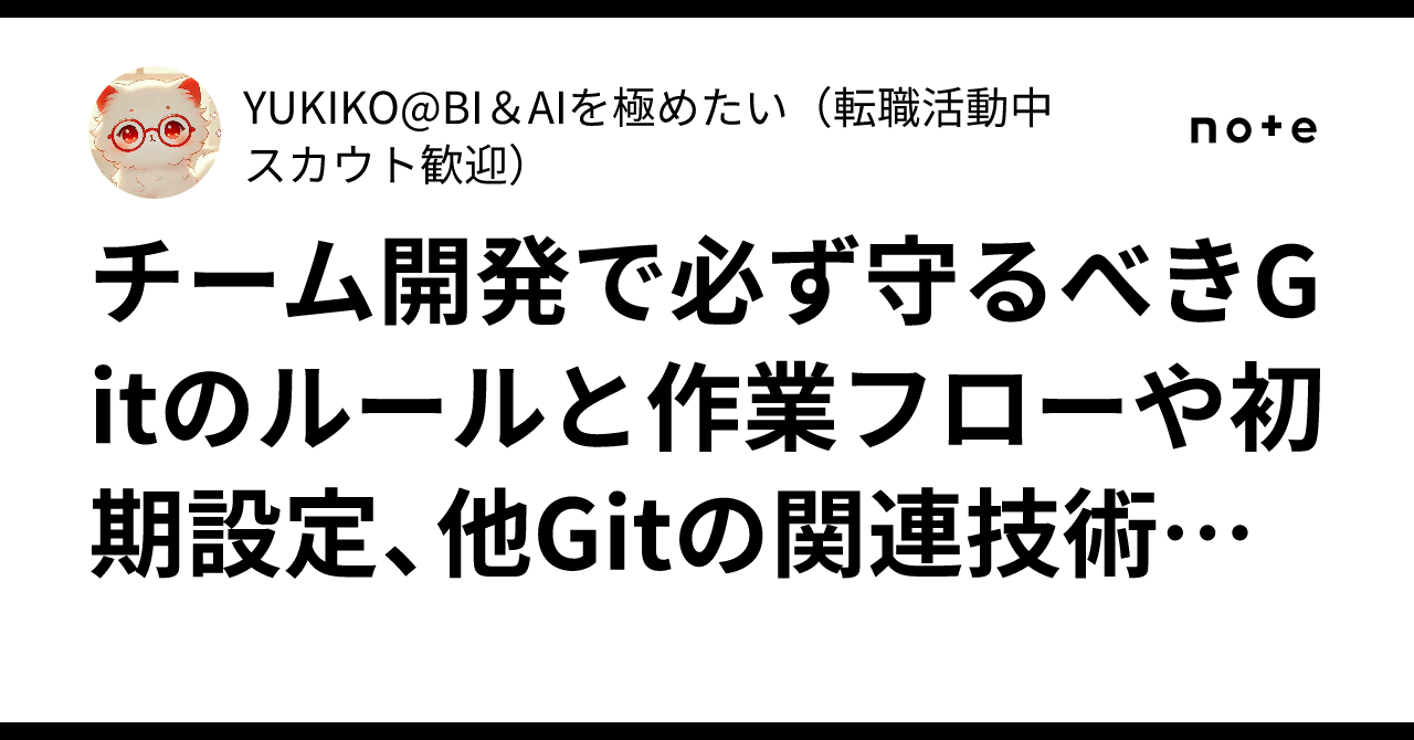 チーム開発で必ず守るべきGitのルールと作業フローや初期設定、他Gitの関連技術をまとめます！｜YUKIKO@BI＆AIを極めたい（転職活動中スカウト歓迎）