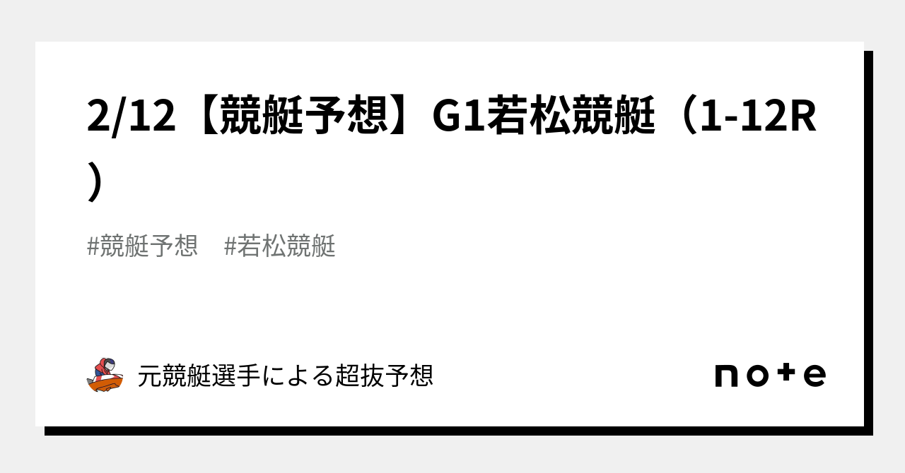 2/12【🔥競艇予想🔥】G1若松競艇（1-12R）｜元競艇選手による超抜予想｜note
