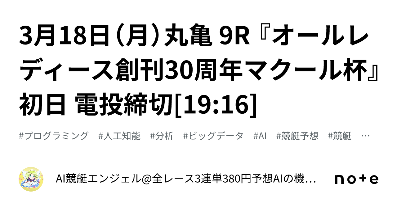 3月18日（月）丸亀 9R 『オールレディース創刊30周年マクール杯』 初日 電投締切[19:16]｜AI競艇エンジェル@全レース3連単380円予想 AIの機械学習で驚異の的中率＆回収率 ...
