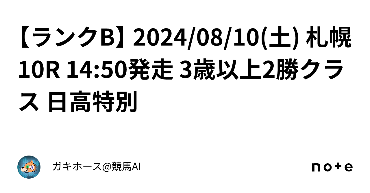【ランクB】 2024/08/10(土) 札幌10R 14:50発走 3歳以上2勝クラス 日高特別 ｜ガキホース@競馬AI