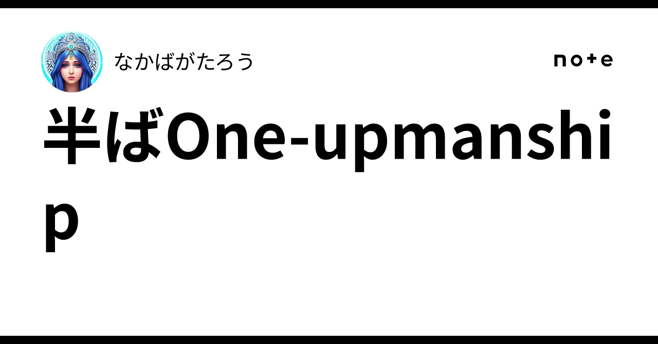 半ばOne-upmanship｜なかばがたろう