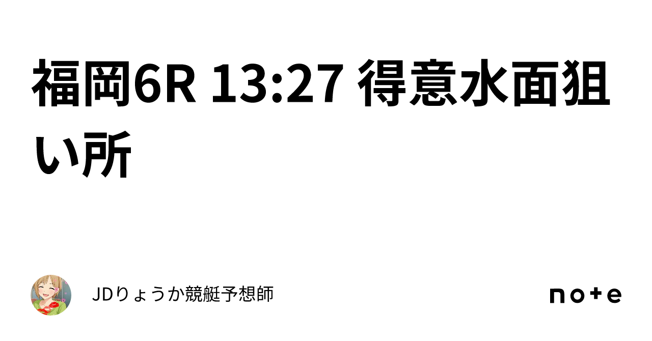 🚤 ️‍🔥福岡6R 13:27 ️‍🔥🚤 得意水面狙い所💖｜JDりょうか 💖競艇予想師💖