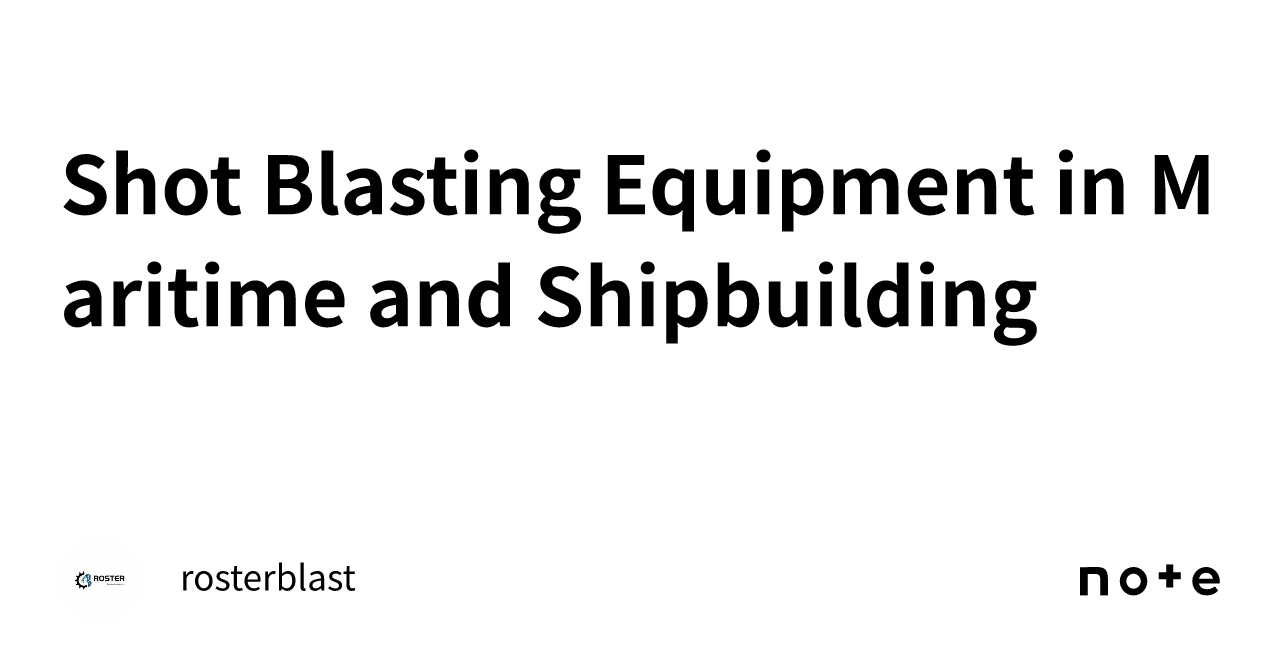 Shot Blasting Equipment in Maritime and Shipbuilding｜rosterblast
