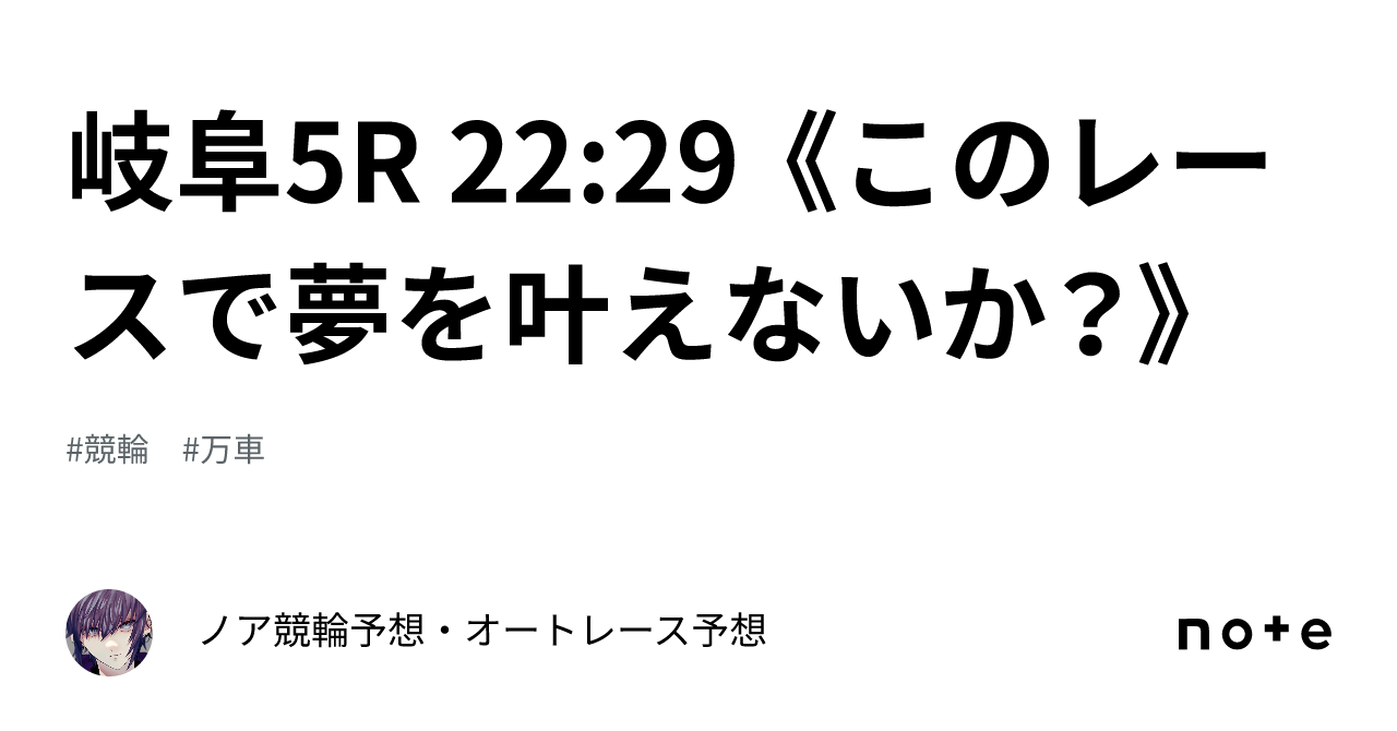 岐阜5R 22:29 《このレースで夢を叶えないか？》｜ ノア💎競輪予想・オートレース予想💎