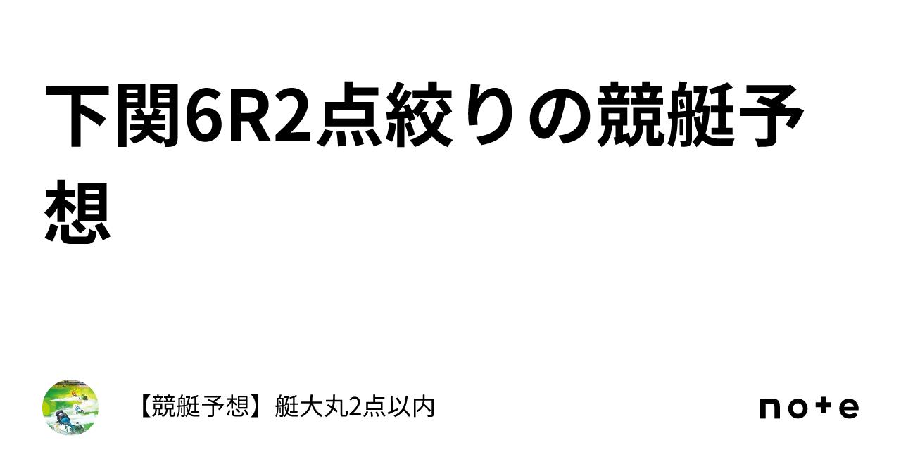 下関6R🟩2点絞りの競艇予想🟩｜【競艇予想】艇大丸🔥2点以内🔥