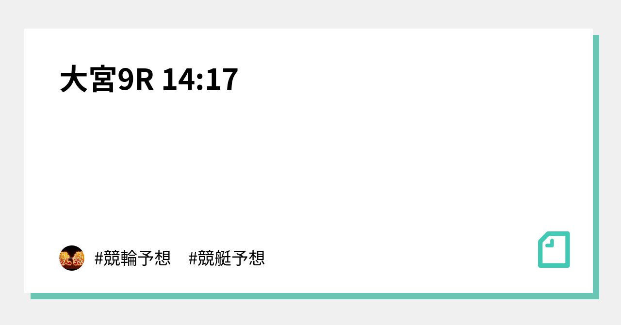 🌏🌏🌏大宮9R 14:17🌏🌏🌏｜#競輪予想 #競艇予想｜note