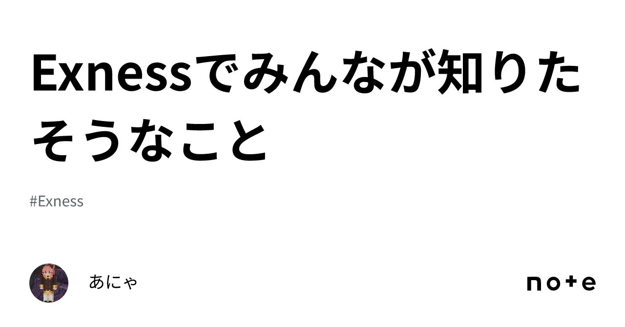 Exnessでみんなが知りたそうなこと｜あにゃ