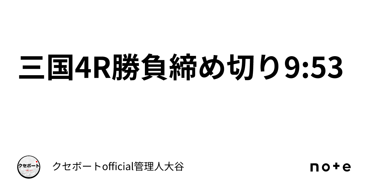 三国4R🏆勝負⭐️締め切り9:53💯｜クセボートofficial管理人大谷