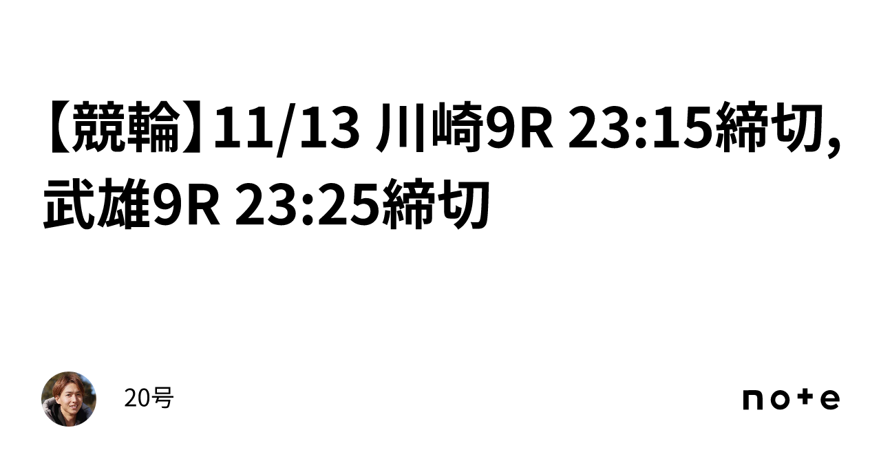 【競輪】11/13 川崎9R 23:15締切, 武雄9R 23:25締切｜20号