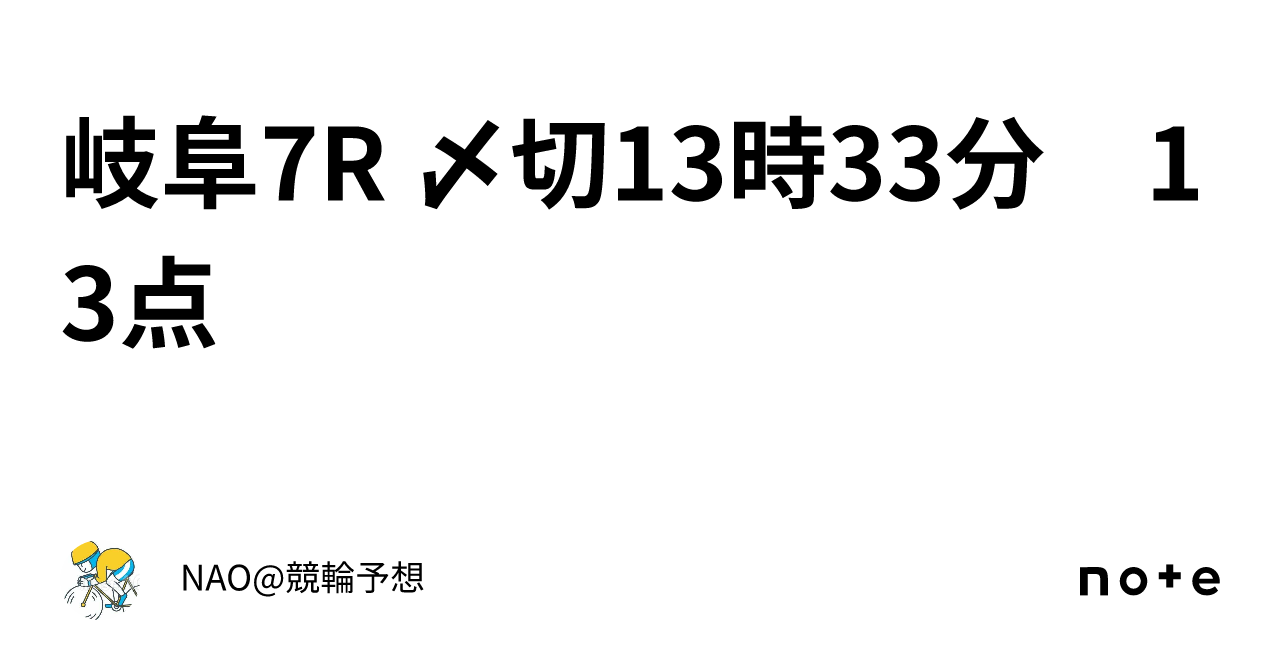 岐阜7R 〆切13時33分 13点｜NAO@競輪予想