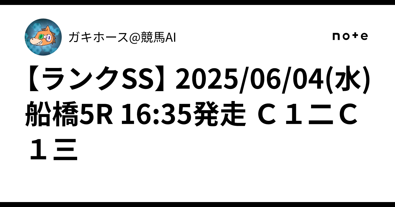 【ランクSS】 2025/06/04(水) 船橋5R 16:35発走 C1二C1三 ｜ガキホース@競馬AI