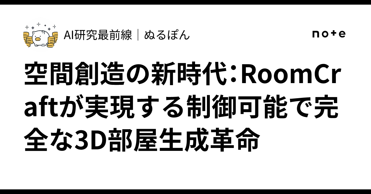 空間創造の新時代：RoomCraftが実現する制御可能で完全な3D部屋生成革命｜AI研究最前線｜ぬるぽん