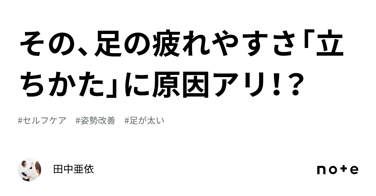 その、足の疲れやすさ「立ちかた」に原因アリ！？｜田中亜依