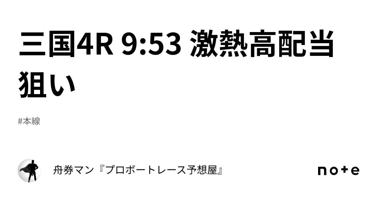 三国4R 9:53 激熱高配当狙い｜舟券マン🚤『プロボートレース予想屋』