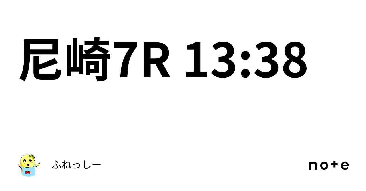 尼崎7R 13:38｜ふねっしー