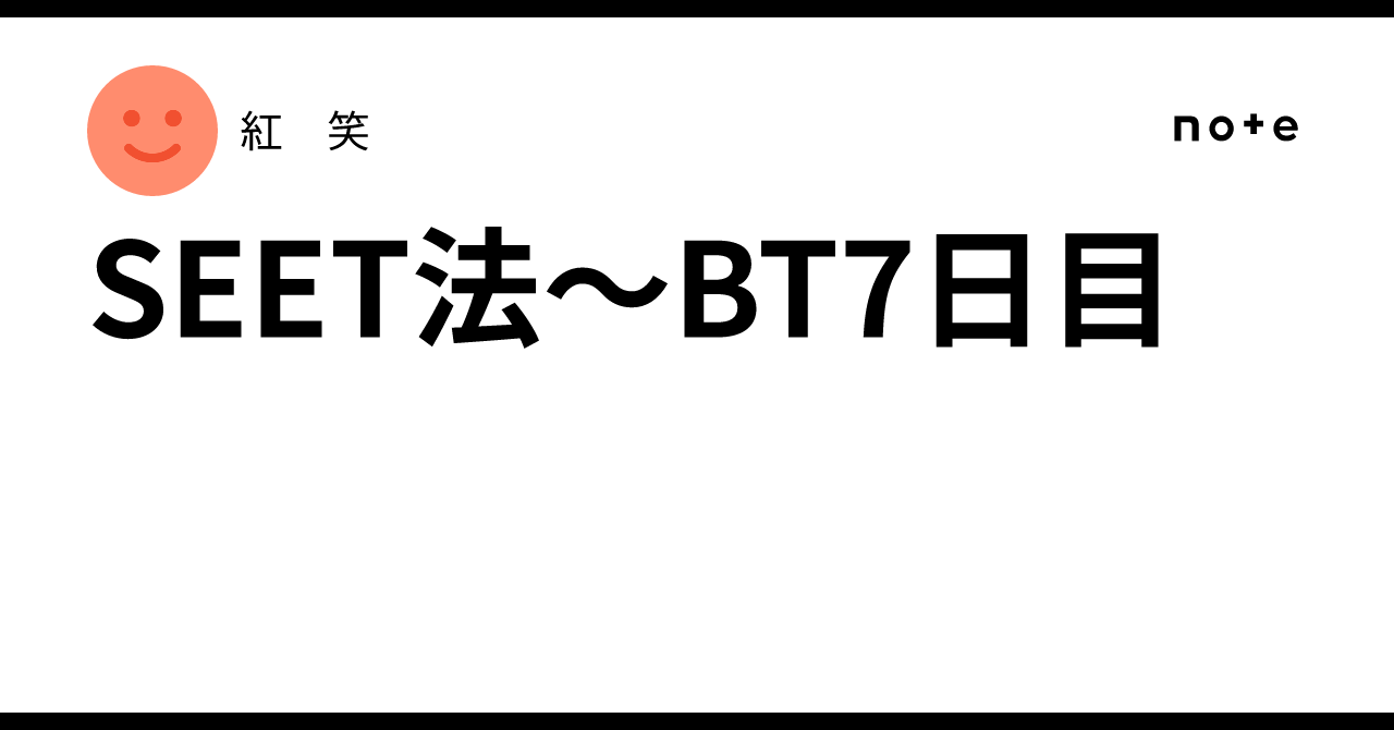 SEET法〜BT7日目｜紅 笑