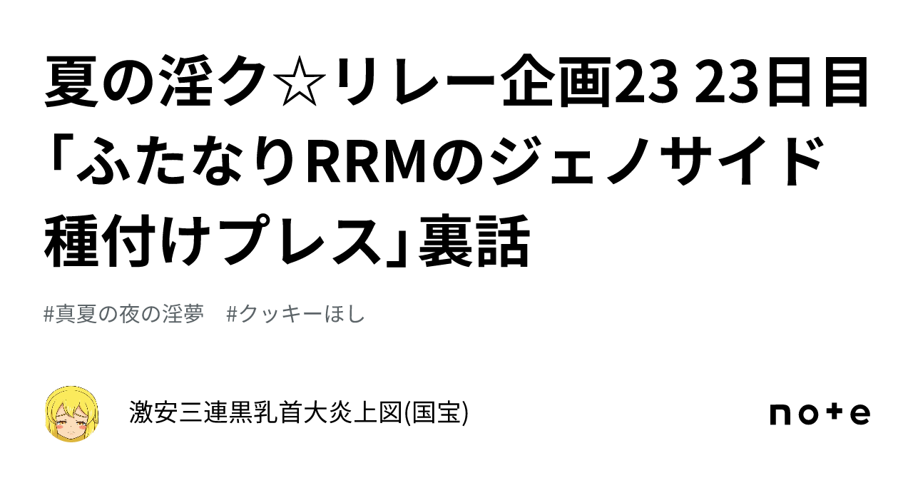 夏の淫ク☆リレー企画23 23日目「ふたなりRRMのジェノサイド種付けプレス」裏話｜激安三連黒乳首大炎上図(国宝)