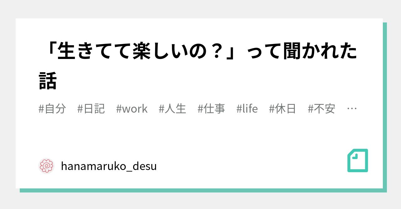 「生きてて楽しいの？」って聞かれた話｜hanamaruko_desu