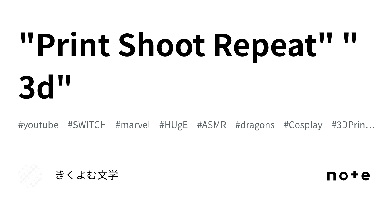 "Print Shoot Repeat" "3d"｜きくよむ文学