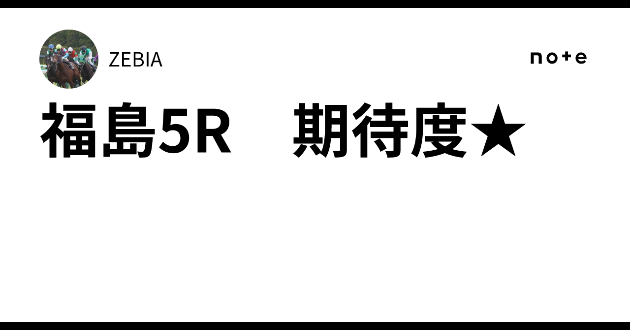 福島5R 期待度★｜ZEBIA