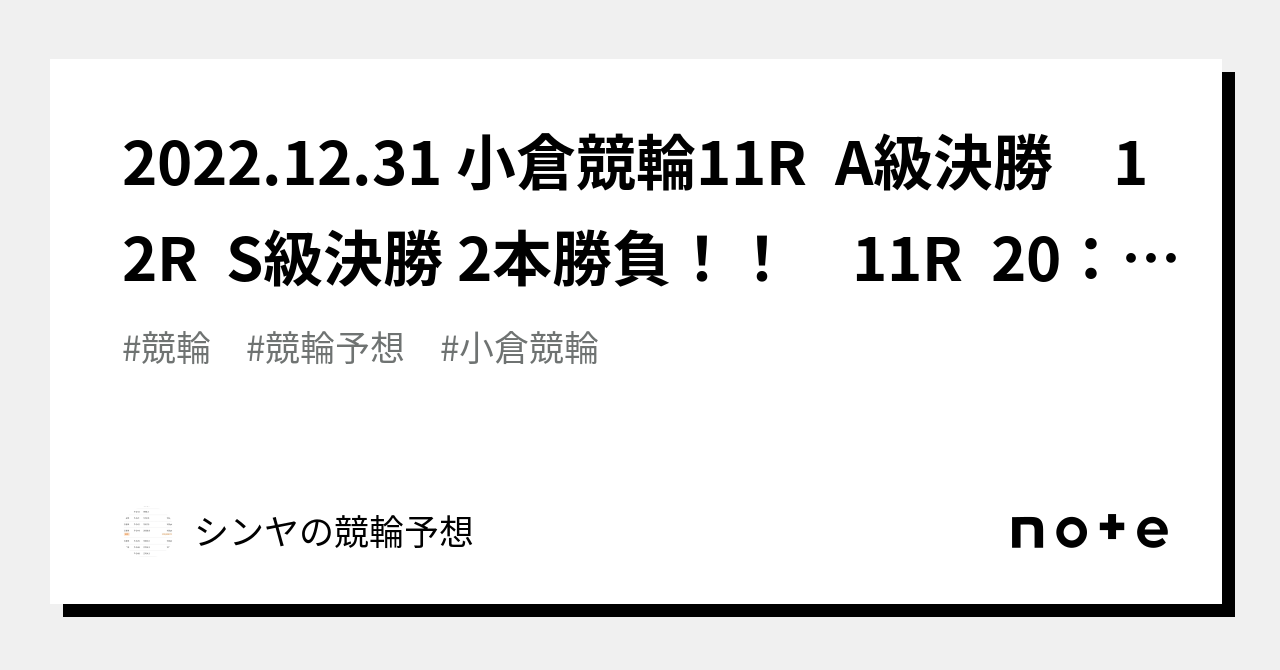 2022.12.31 小倉競輪11R A級決勝 12R S級決勝 2本勝負！！ 11R 20：05発走予定｜シンヤの競輪予想｜note