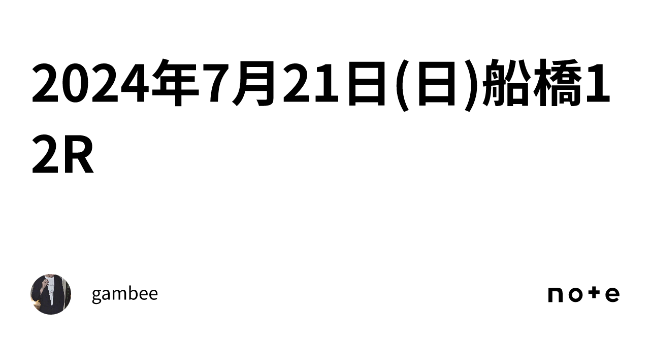 2024年7月21日(日)船橋12R｜gambee