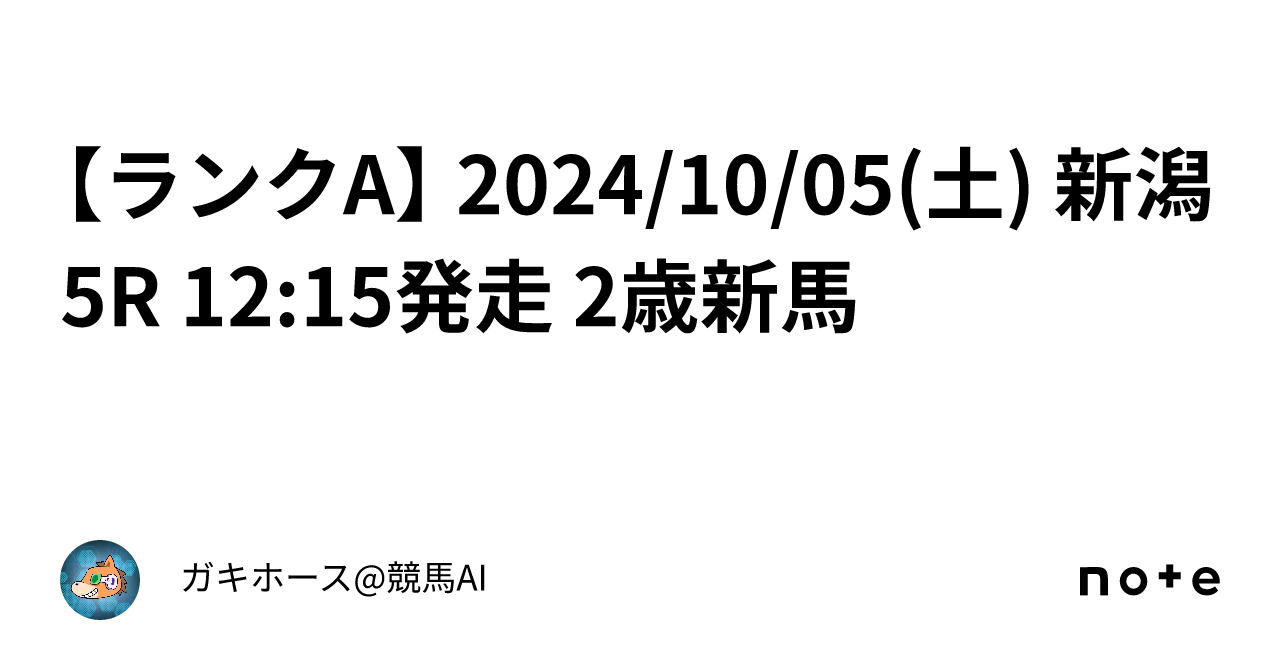 【ランクA】 2024/10/05(土) 新潟5R 12:15発走 2歳新馬 ｜ガキホース@競馬AI