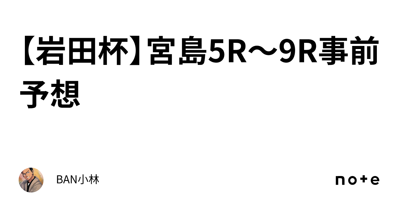 【岩田杯】宮島5R〜9R事前予想｜BAN小林💕