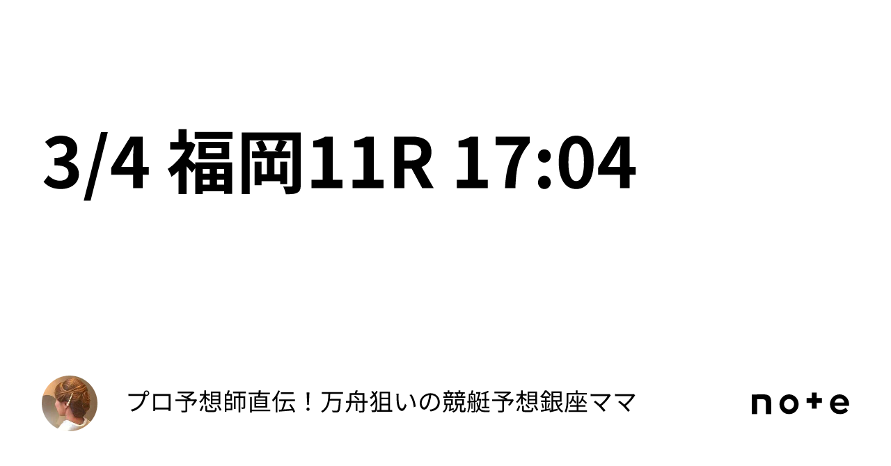 3/4 福岡11R 17:04｜プロ予想師直伝！万舟狙いの競艇予想🥂銀座ママ🥂