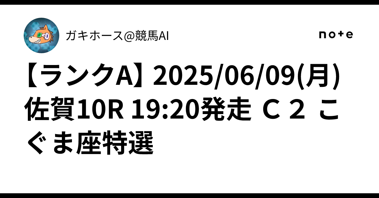 【ランクA】 2025/06/09(月) 佐賀10R 19:20発走 C2 こぐま座特選｜ガキホース@競馬AI