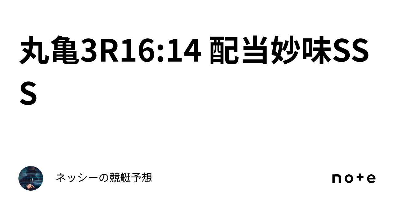 丸亀3R16:14 配当妙味SSS㊗️｜ネッシーの競艇予想🚤