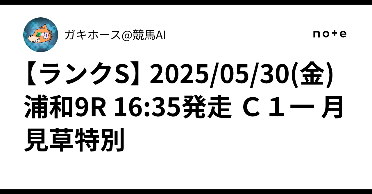 【ランクS】 2025/05/30(金) 浦和9R 16:35発走 C1一 月見草特別｜ガキホース@競馬AI