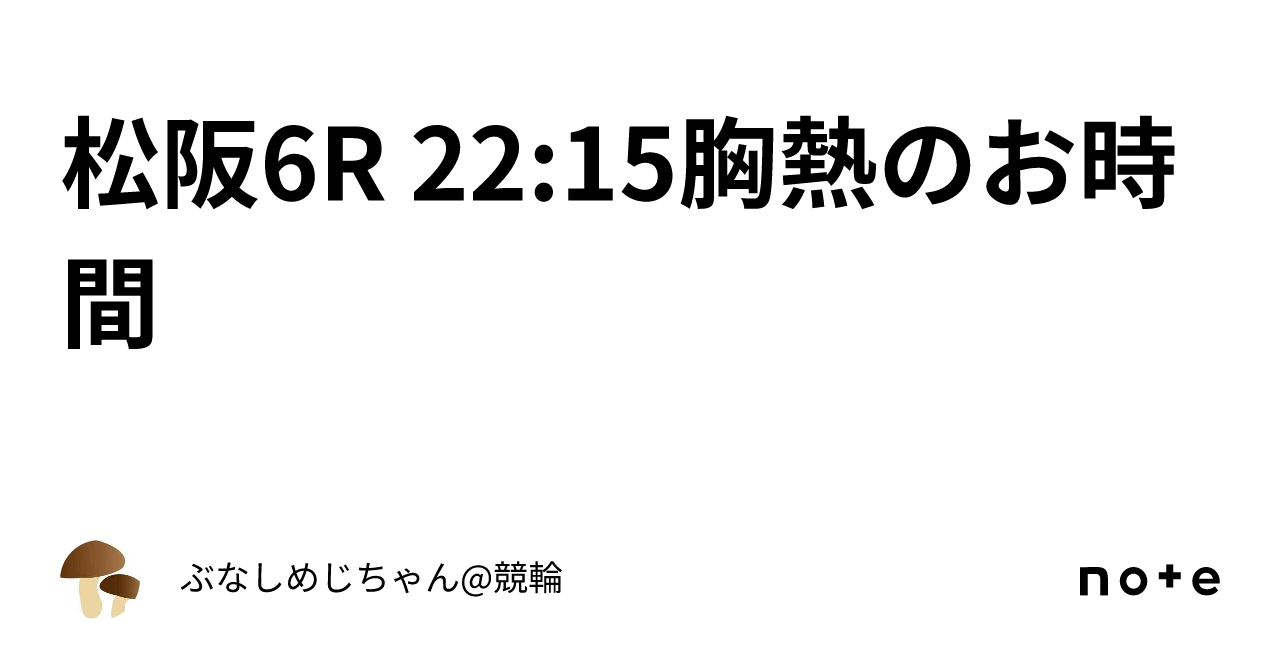 松阪6R 22:15🆘胸熱のお時間🆘｜ぶなしめじちゃん@競輪