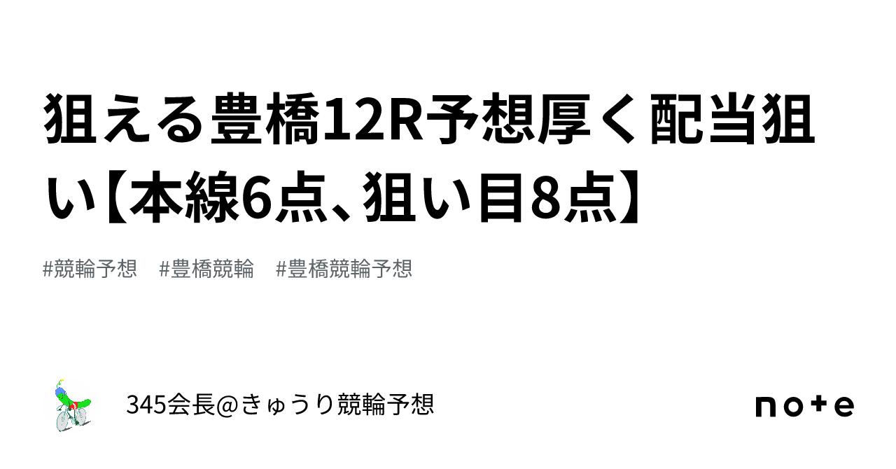 🌐狙える🌐豊橋12R予想🎯厚く🔥配当狙い🌈🌈🌈【本線6点、狙い目8点】｜きゅうり競輪予想🌻345会長