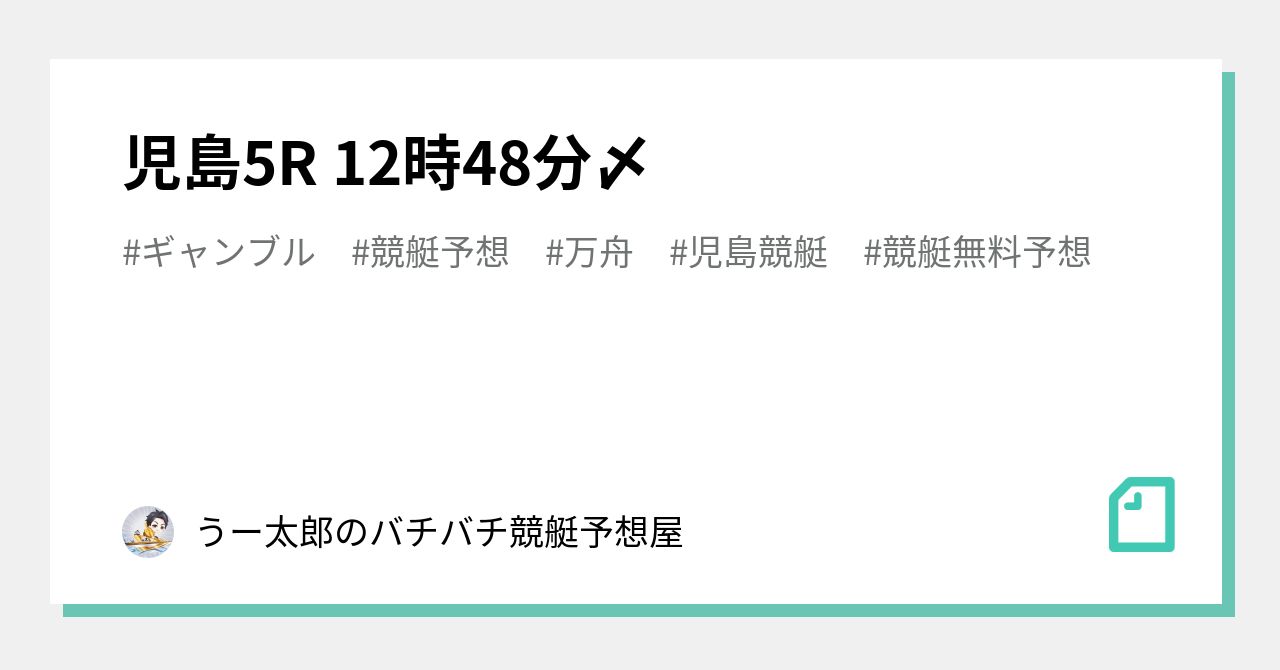 🚤 児島5R 12時48分〆🚤 ｜🚤 うー太郎のバチバチ競艇予想屋🚤