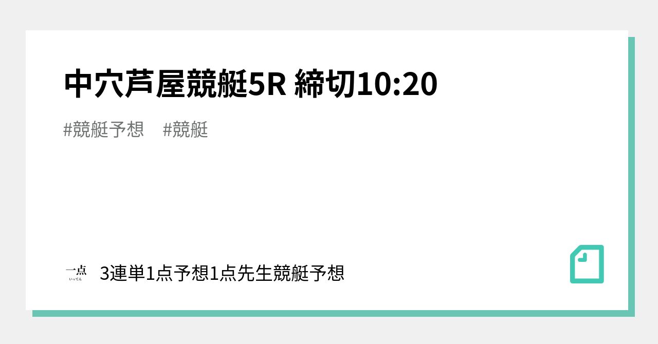中穴📙芦屋競艇5R 締切10:20📙｜🚤3連単1点予想🎯1点先生競艇予想🚤｜note
