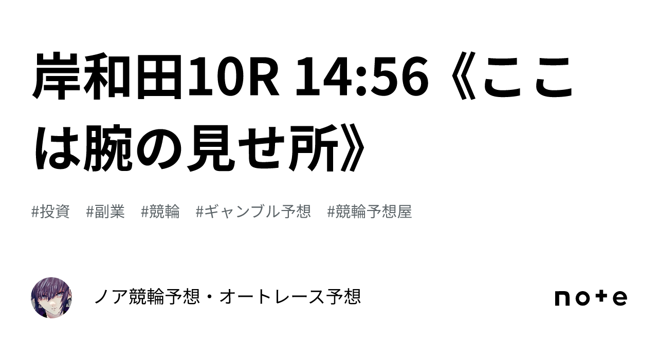 岸和田10R 14:56 《ここは腕の見せ所》｜ ノア💎競輪予想・オートレース予想💎
