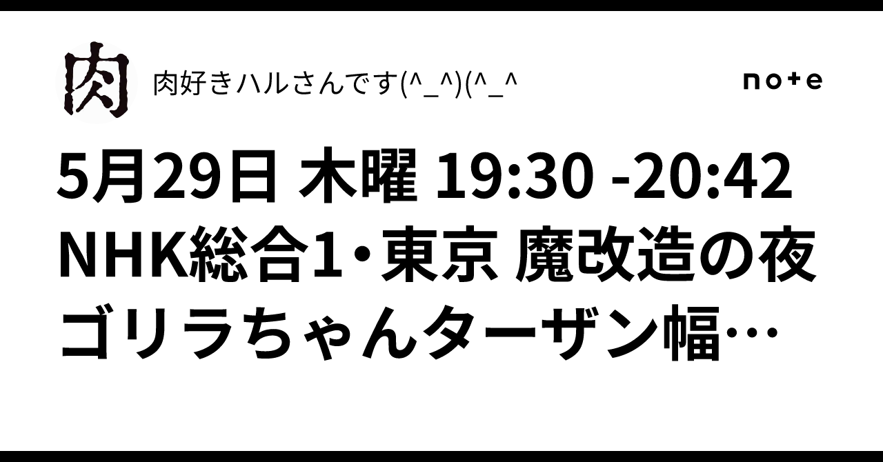 5月29日 木曜 19:30 -20:42 NHK総合1・東京 魔改造の夜 ゴリラちゃんターザン幅跳び🈖🈑｜肉好きハルさんです(^_^)(^_^