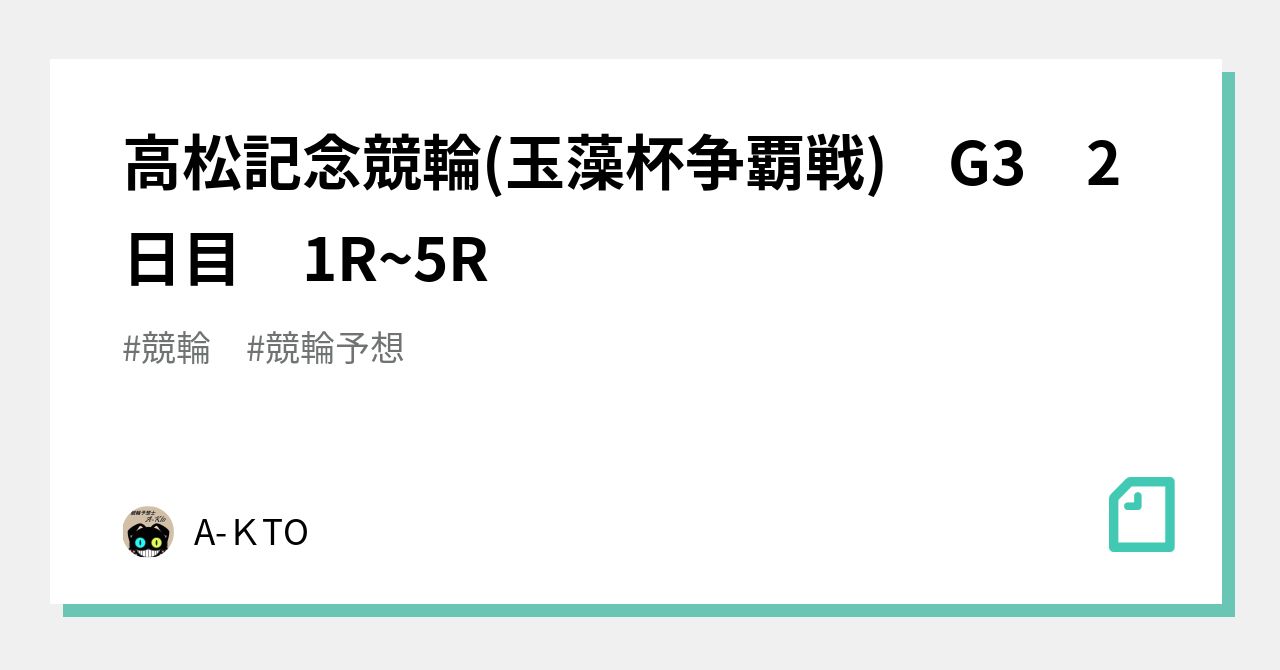 高松記念競輪(玉藻杯争覇戦) G3 2日目 1R~5R ｜A-KTO｜note