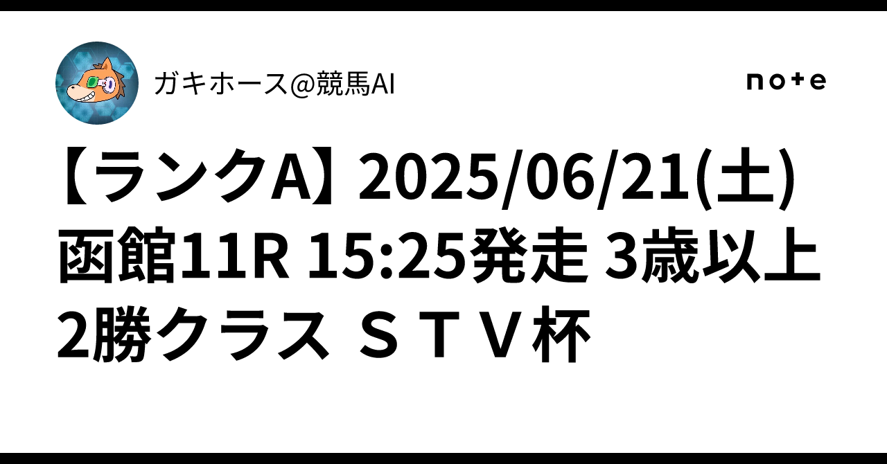 【ランクA】 2025/06/21(土) 函館11R 15:25発走 3歳以上2勝クラス STV杯｜ガキホース@競馬AI
