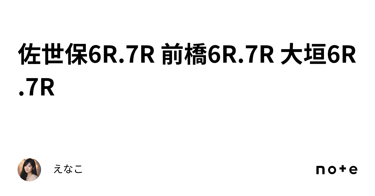 佐世保6R.7R 前橋6R.7R 大垣6R.7R｜えなこ