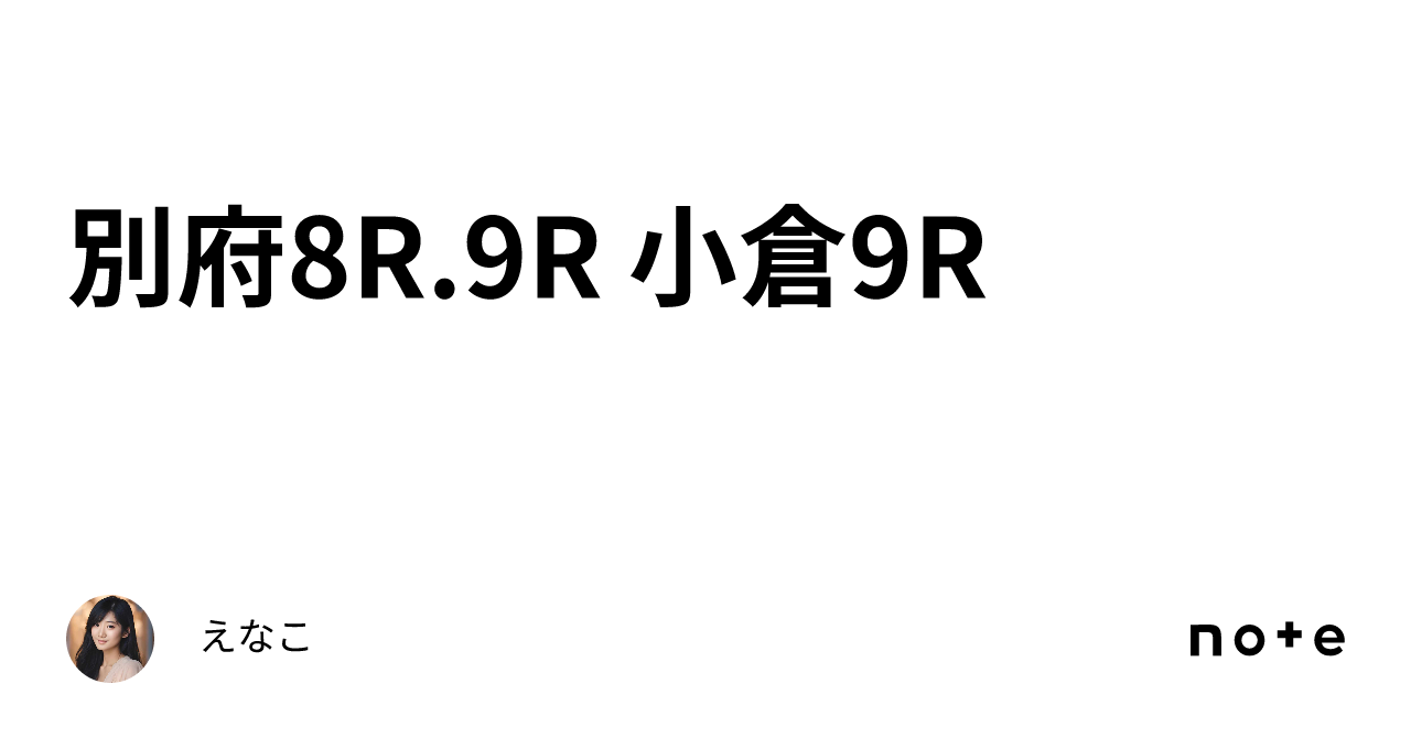 別府8R.9R 小倉9R｜えなこ