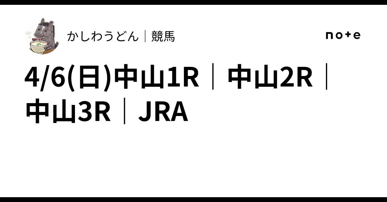 4/6(日)中山1R｜中山2R｜中山3R｜JRA｜かしわうどん｜競馬