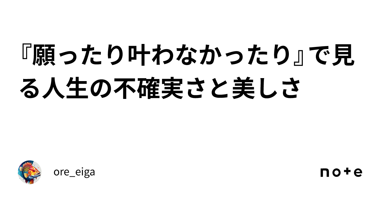 『願ったり叶わなかったり』で見る人生の不確実さと美しさ｜ore_eiga