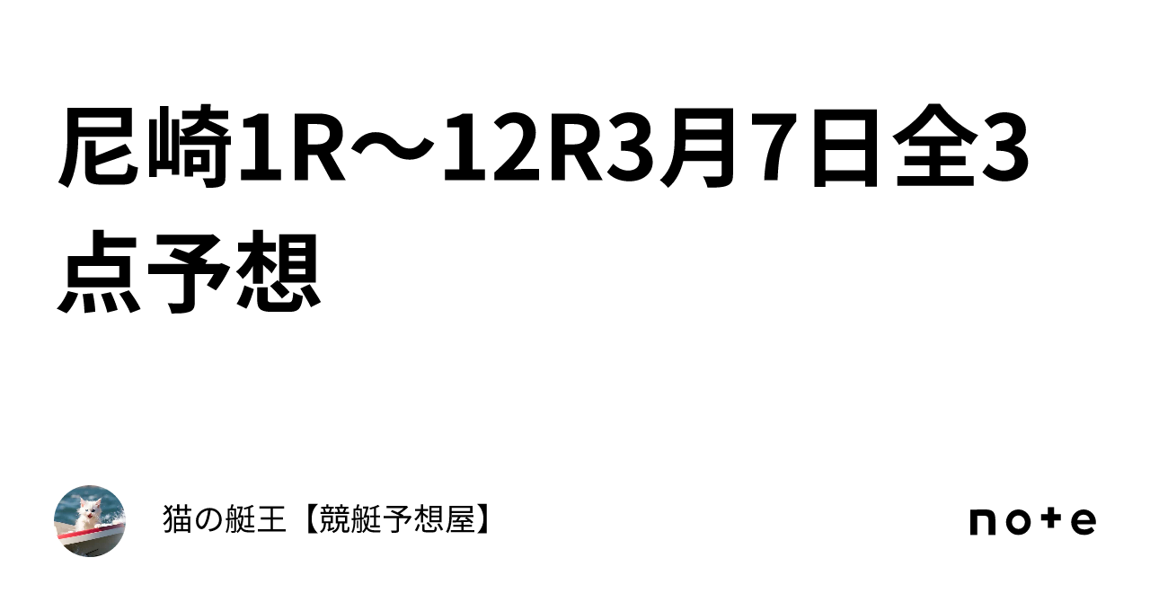 尼崎1R〜12R👑3月7日👑全3点予想｜猫の艇王【競艇予想屋】