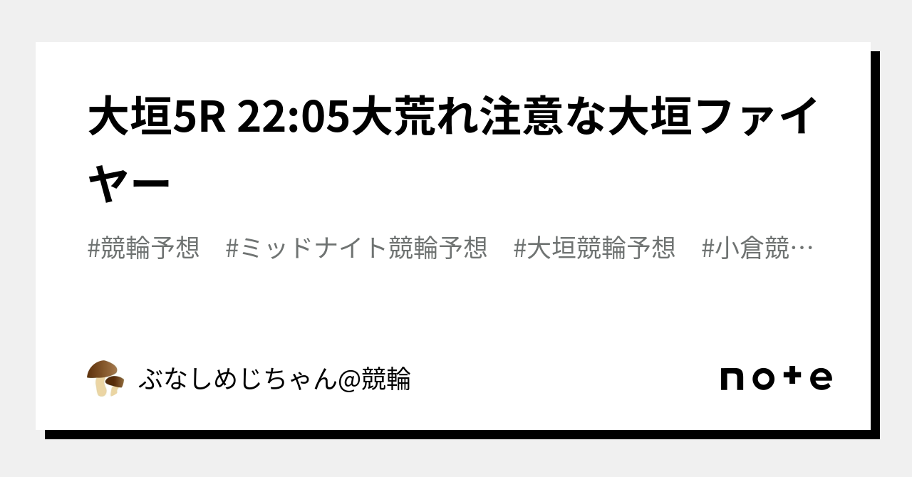 大垣5R 22:05⁉️⚠️大荒れ注意な大垣ファイヤー⚠️⁉️｜ぶなしめじちゃん@競輪｜note
